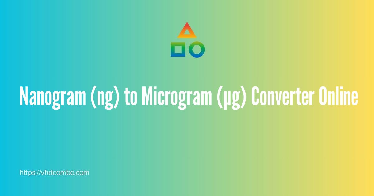 Nanogram (ng) to Microgram (µg) Converter Online - VHD Combo